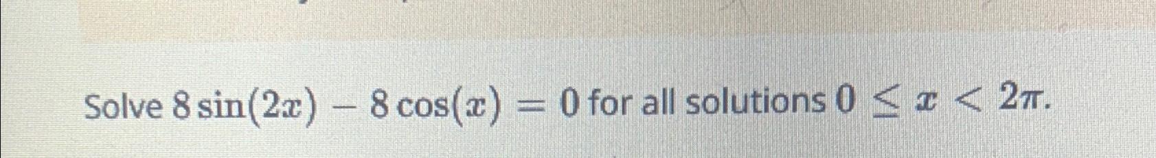 Solved Solve 8sin(2x)-8cos(x)=0 ﻿for all solutions 0≤x