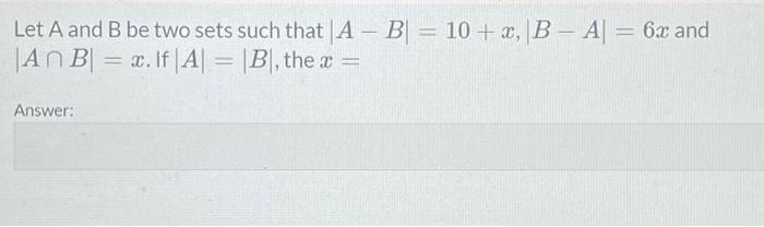 Solved Let A and B be two sets such that A - B| = 10 + x, |B | Chegg.com
