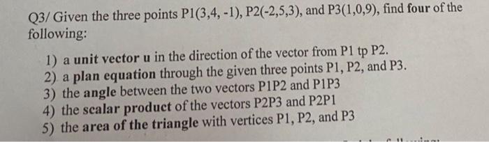 Solved Q3/ Given the three points P1(3,4,−1),P2(−2,5,3), and | Chegg.com