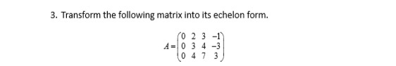 Solved 3. Transform the following matrix into its echelon | Chegg.com