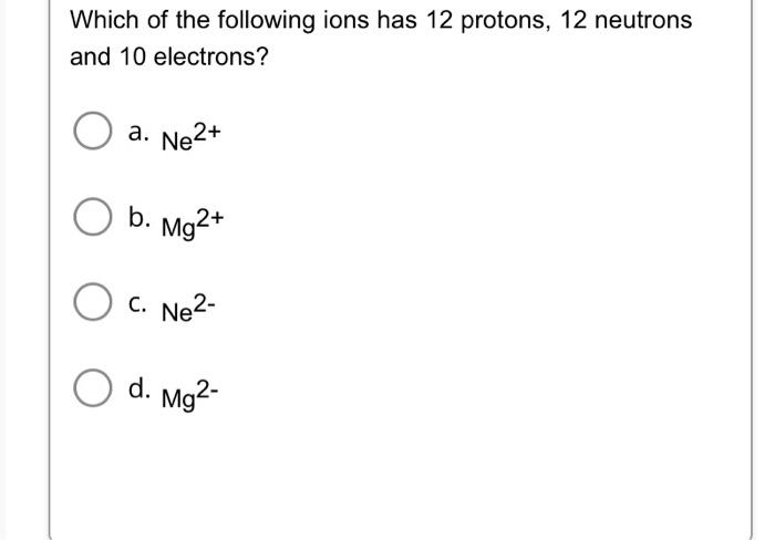 Solved Which of the following ions has 12 protons, 12 | Chegg.com