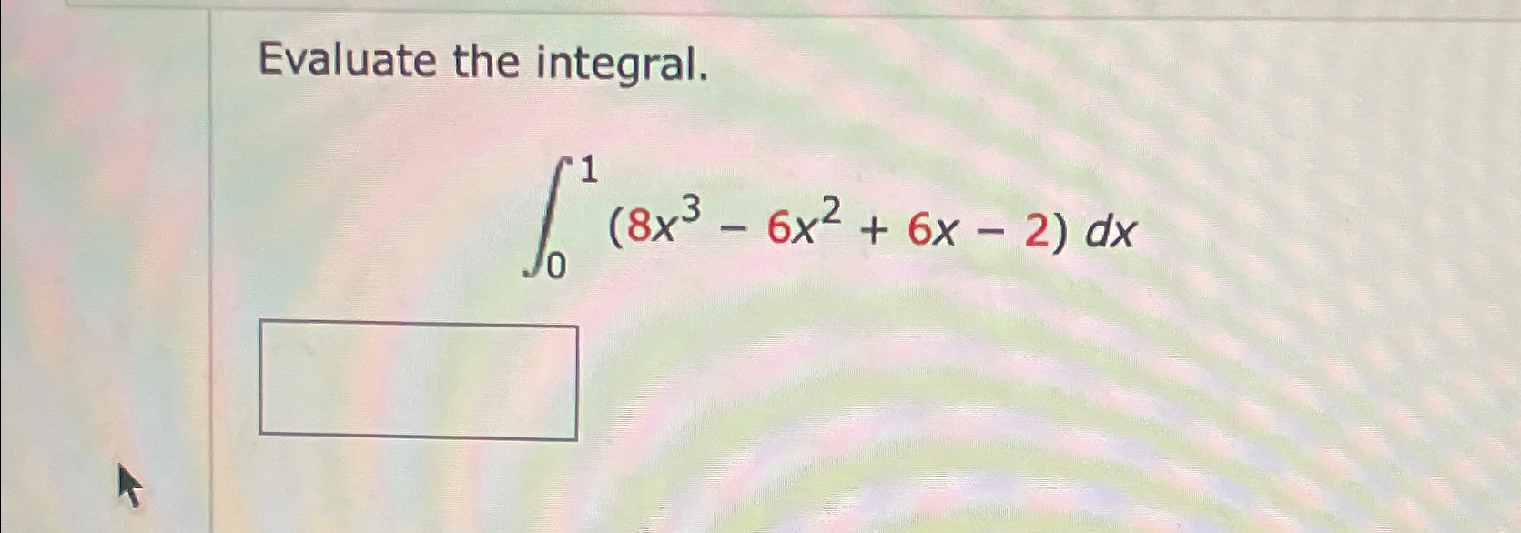 Solved Evaluate the integral.∫01(8x3-6x2+6x-2)dx | Chegg.com