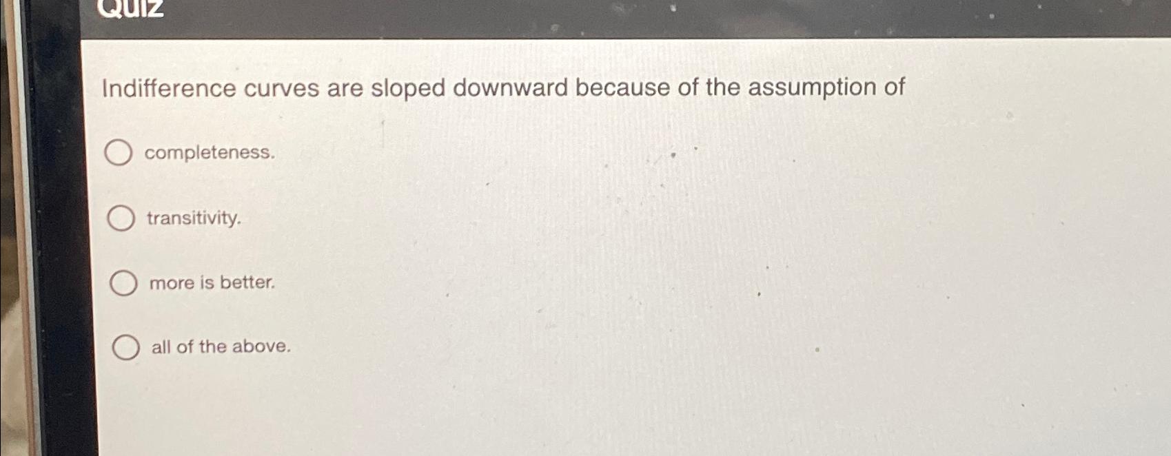 Solved Indifference curves are sloped downward because of | Chegg.com
