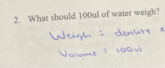 Solved 2. What should 100 ul of water weigh? Weigh = density | Chegg.com