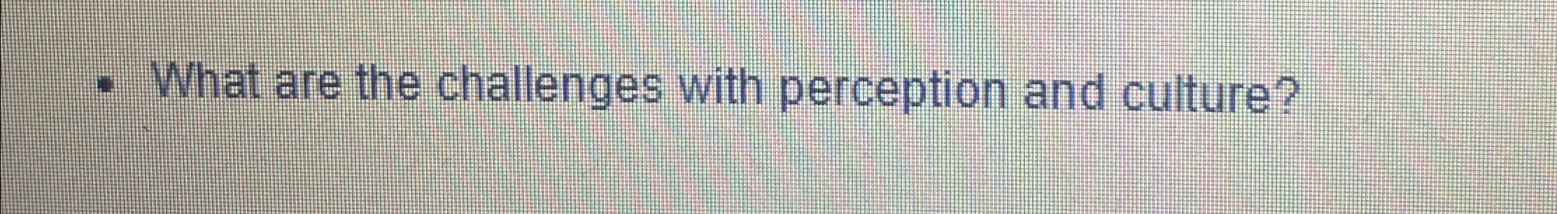 Solved What are the challenges with perception and culture? | Chegg.com