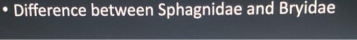 Solved Difference between Sphagnidae and Bryidae | Chegg.com