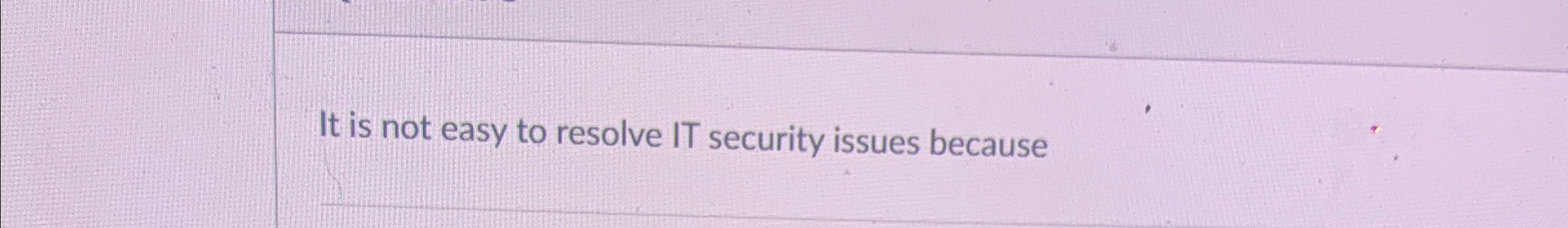 Solved It is not easy to resolve IT security issues because | Chegg.com