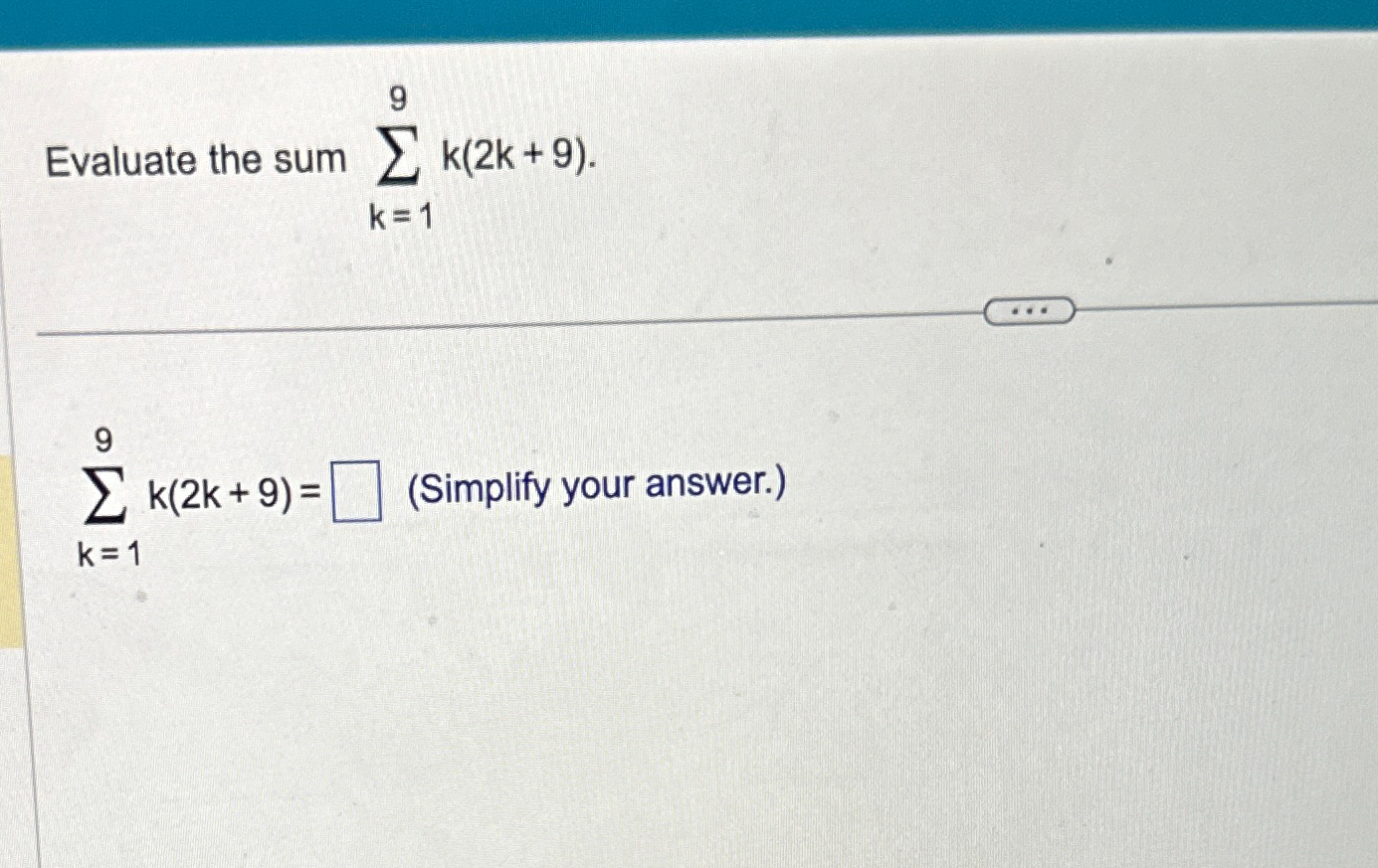 Solved Evaluate the sum ∑k=19k(2k+9)∑k=19k(2k+9)=(Simplify | Chegg.com