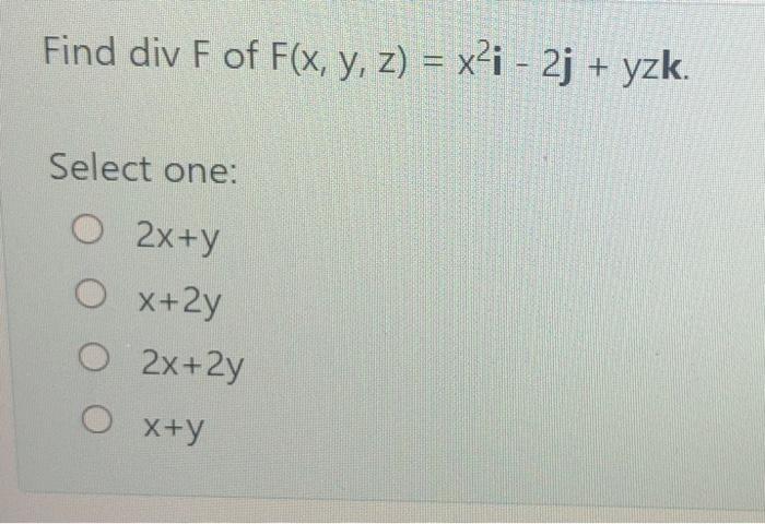 Solved Find divF of F(x,y,z)=x2i−2j+yzk Select one: 2x+y | Chegg.com