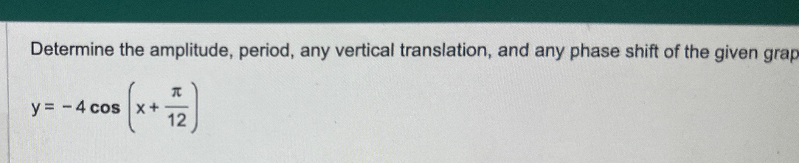 Solved Determine the amplitude, period, any vertical | Chegg.com