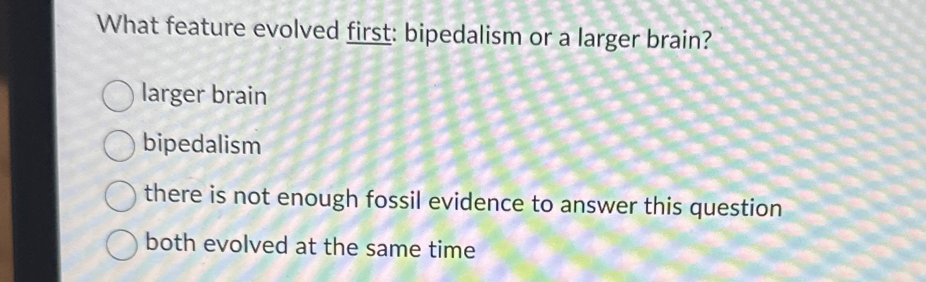 Solved What feature evolved first: bipedalism or a larger | Chegg.com