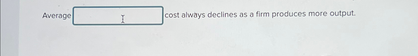 Solved Average cost always declines as a firm produces more | Chegg.com