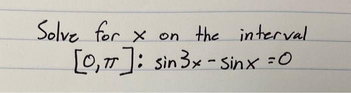 Solved Solve for x on the interval [0,π]:sin3x−sinx=0 | Chegg.com