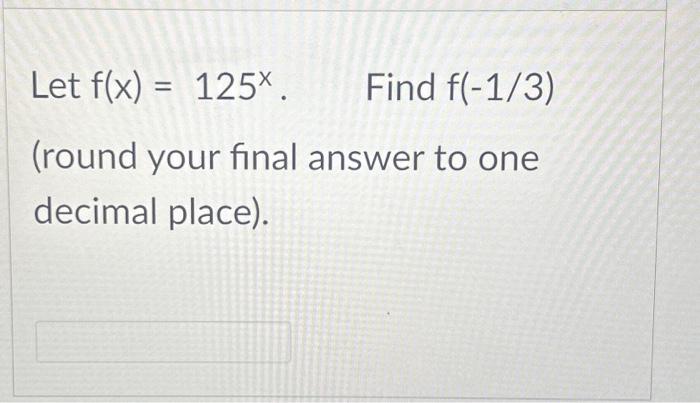 Solved Let f(x) = 125X. Find f(-1/3) (round your final | Chegg.com
