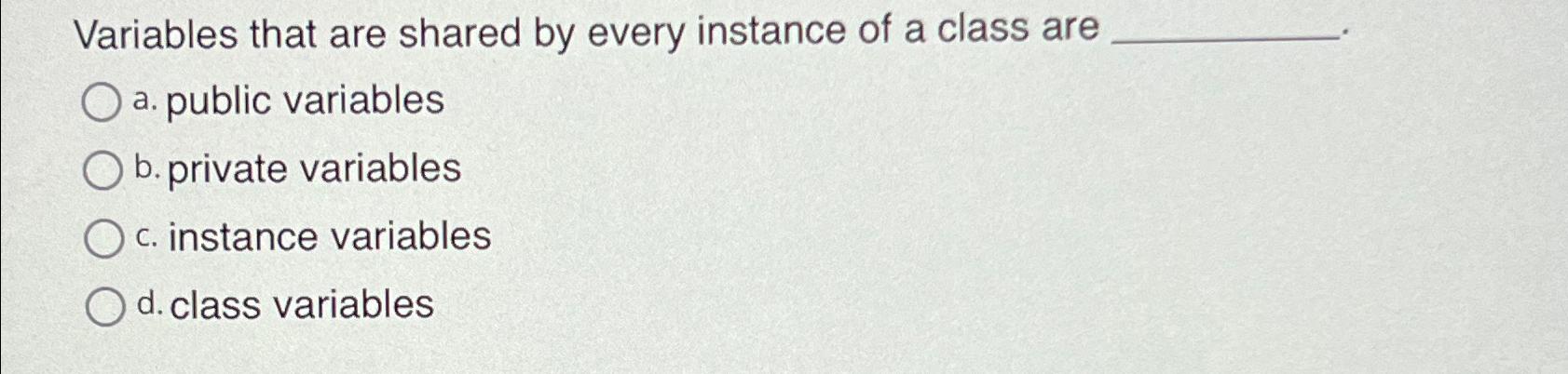 Solved Variables that are shared by every instance of a | Chegg.com