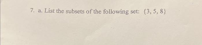 Solved 7. a. List the subsets of the following set: {3,5,8} | Chegg.com