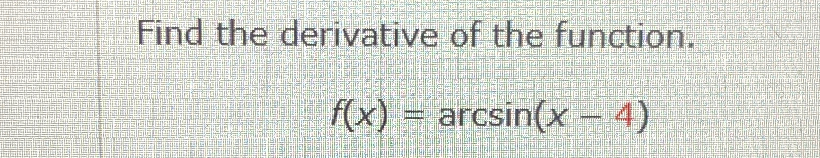 Solved Find the derivative of the function.f(x)=arcsin(x-4) | Chegg.com