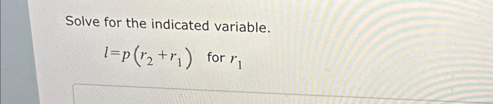 Solved Solve for the indicated variable.l=p(r2+r1) ﻿for r1 | Chegg.com
