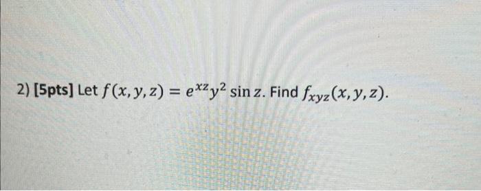 Solved 2) [5pts] Let f(x,y,z)=exzy2sinz. Find fxyz(x,y,z). | Chegg.com
