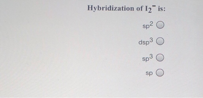 Solved Hybridization of 12 is: sp2 O dsp3 o sp3 O sp o | Chegg.com