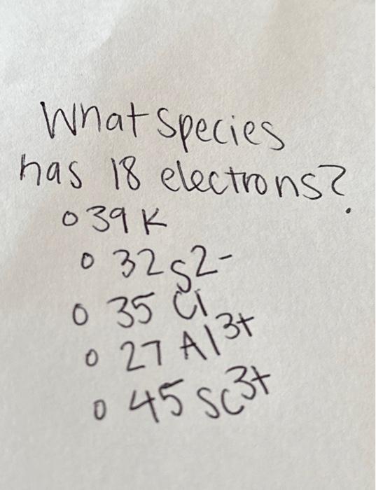 Solved What species has 18 electrons? 039 K 0 3252- 0 35 CI | Chegg.com