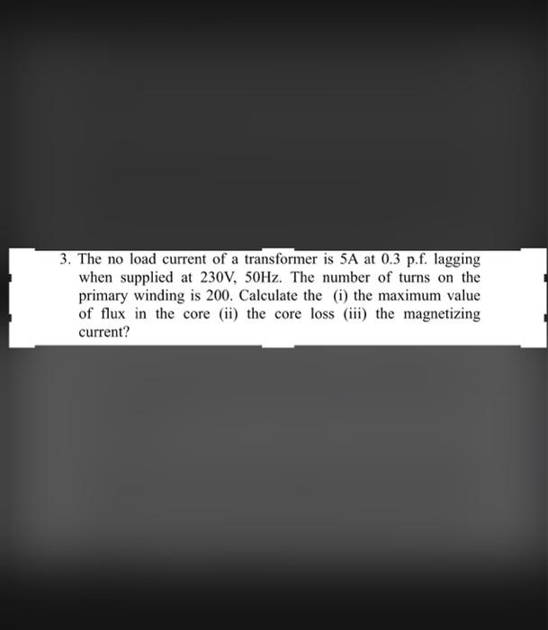 Solved 3. The no load current of a transformer is 5 A at 0.3 | Chegg.com