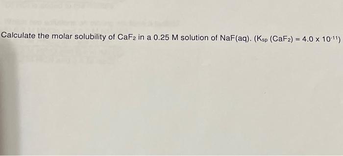 Solved Calculate the molar solubility of CaF2 in a 0.25M | Chegg.com