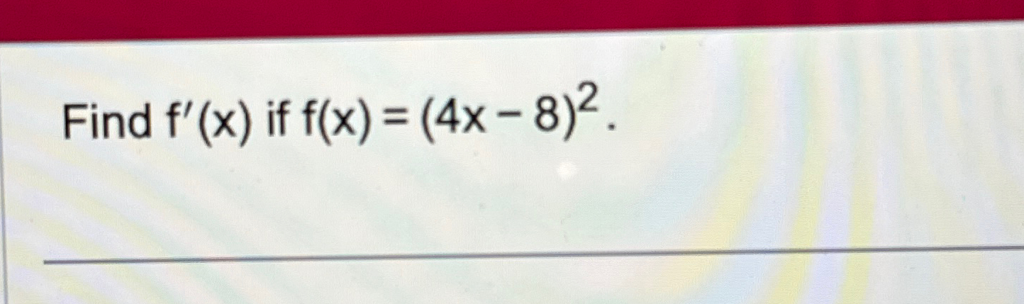 Solved Find f'(x) ﻿if f(x)=(4x-8)2 | Chegg.com