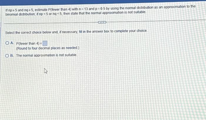 Solved If np≥ 5 and nq≥5, estimate P(fewer than 4) with n=13 | Chegg.com
