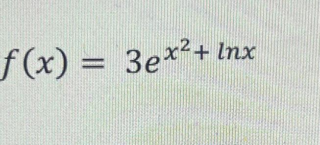 Solved f(x)=3ex2+lnxf(x)=3ex2+lnxf(x)=3ex2+lnx | Chegg.com