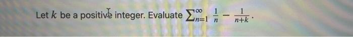 Solved Let k be a positive integer. Evaluate X 1 n=1 1 n+k | Chegg.com