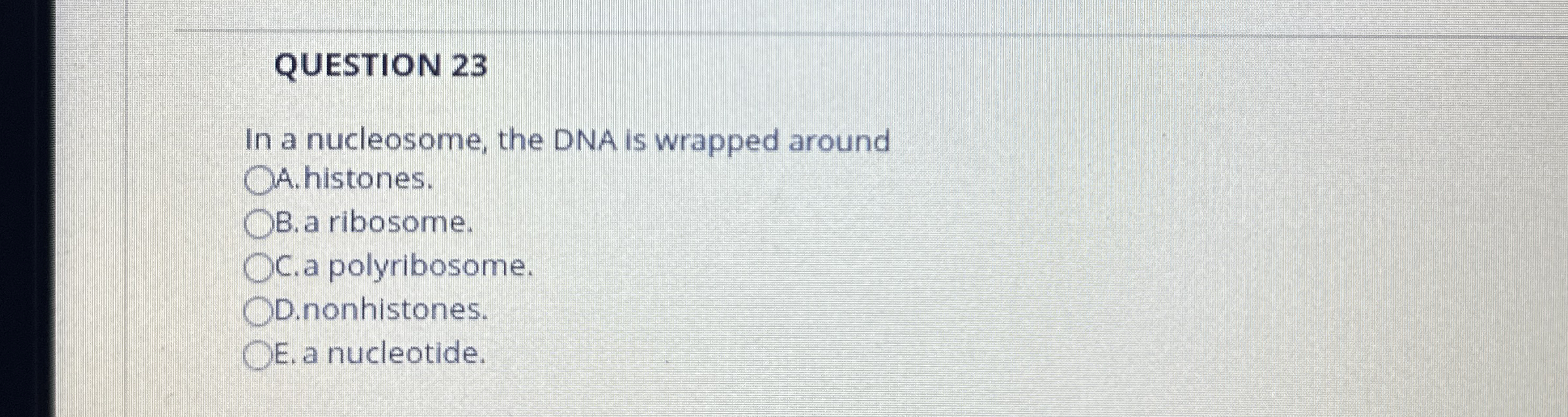 Solved QUESTION 23In a nucleosome, the DNA is wrapped | Chegg.com