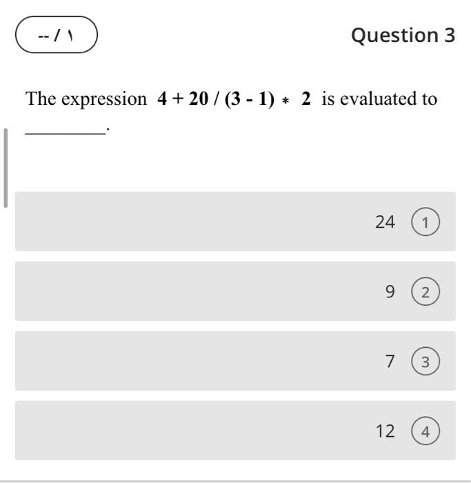 Solved -- / Question 3 The expression 4+ 20 / (3 - 1) * 2 is | Chegg.com