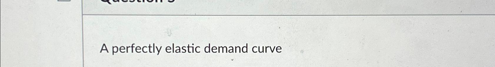 Solved A perfectly elastic demand curve | Chegg.com