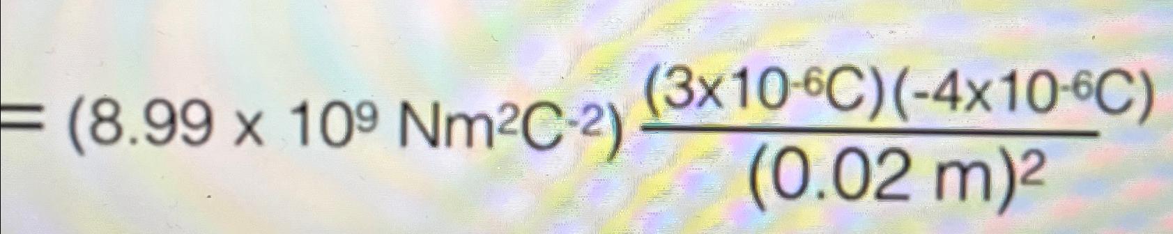Solved =(8.99×109Nm2C-2)(3×10-6C)(-4×10-6C)(0.02(m))2 | Chegg.com