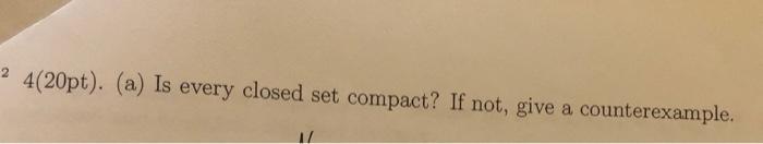 Solved 4(20pt). (a) Is every closed set compact? If not, | Chegg.com