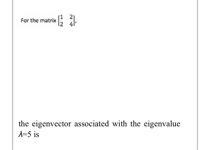 Solved For the matrix [1224], the eigenvector associated | Chegg.com