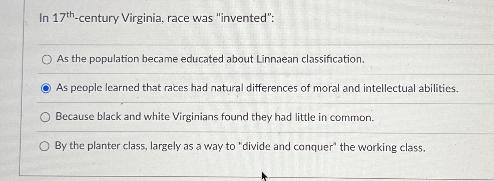 Solved In 17th -century Virginia, race was "invented":As the | Chegg.com