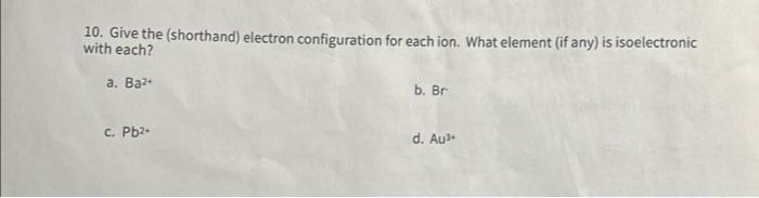Solved 10. Give the (shorthand) electron configuration for | Chegg.com