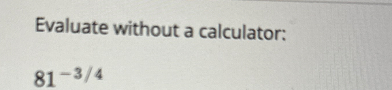 Solved Evaluate without a calculator:81-34 | Chegg.com