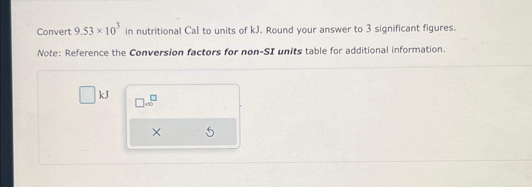 Solved Convert 9.53×103 ﻿in nutritional Cal to units of kJ. | Chegg.com
