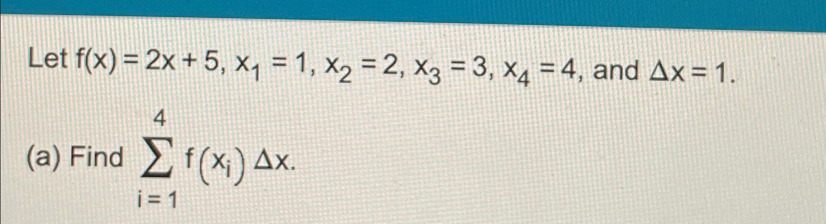 Solved Let f(x)=2x+5,x1=1,x2=2,x3=3,x4=4, ﻿and Δx=1. ﻿Find | Chegg.com