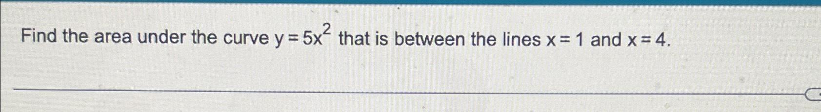 Solved Find the area under the curve y=5x2 ﻿that is between | Chegg.com