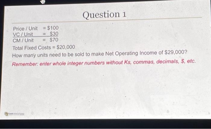 Solved Question 1 Price / Unit = $100 VC/Unit = $30 CM/ Unit | Chegg.com