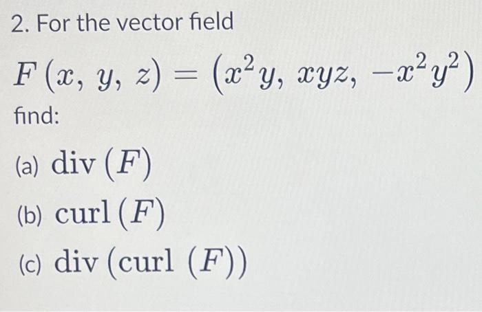 Solved 2. For the vector field F(x,y,z)=(x2y,xyz,−x2y2) | Chegg.com