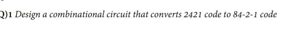 Solved Q)1 Design a combinational circuit that converts 2421 | Chegg.com