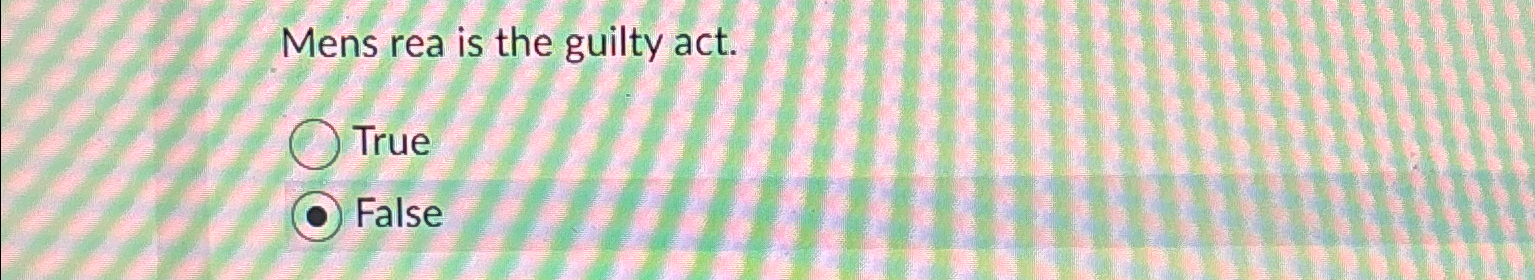 Solved Mens rea is the guilty act.TrueFalse | Chegg.com