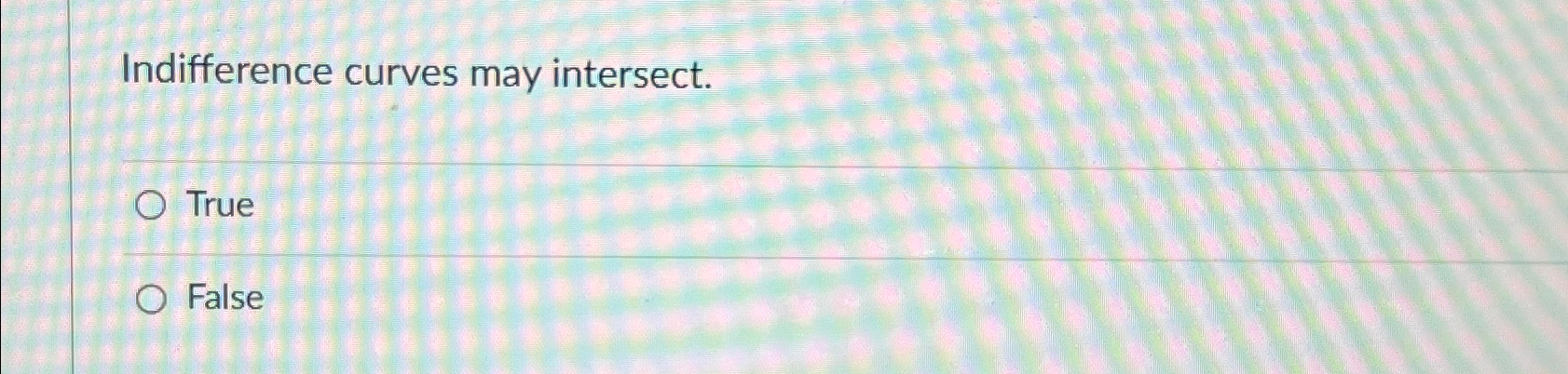 Solved Indifference curves may intersect.TrueFalse | Chegg.com