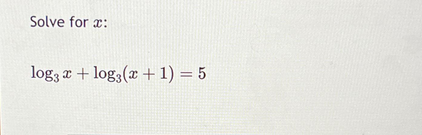 Solved Solve for x ﻿:log3x+log3(x+1)=5 | Chegg.com