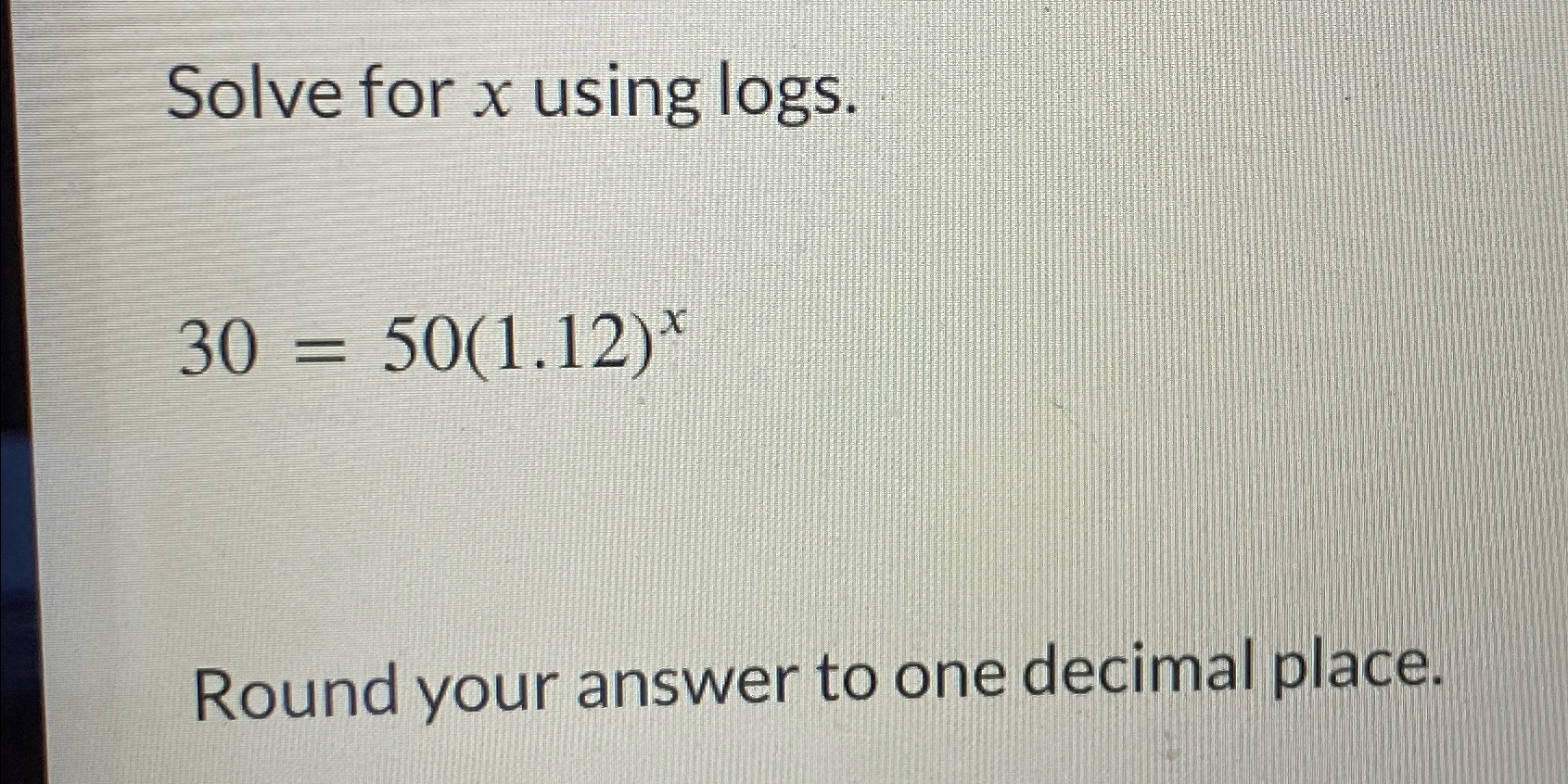 Solved Solve for x ﻿using logs.30=50(1.12)xRound your answer | Chegg.com